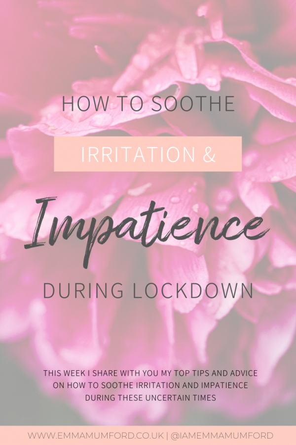 HOW TO SOOTHE IRRITATION & IMPATIENCE DURING LOCKDOWN - Emma Mumford