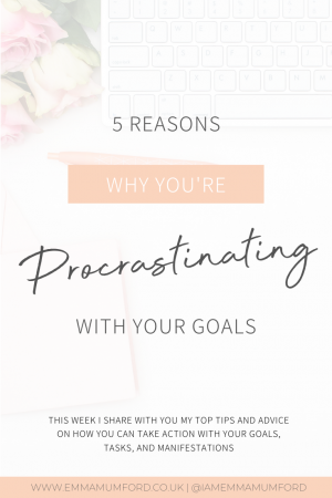 5 REASONS WHY YOU'RE PROCRASTINATING WITH YOUR GOALS - Emma Mumford