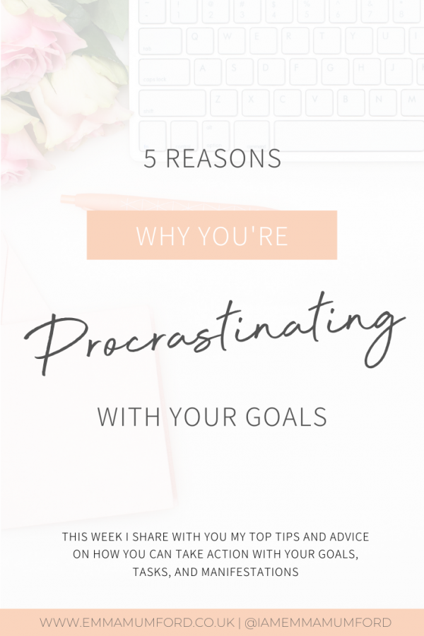 5 REASONS WHY YOU'RE PROCRASTINATING WITH YOUR GOALS - Emma Mumford